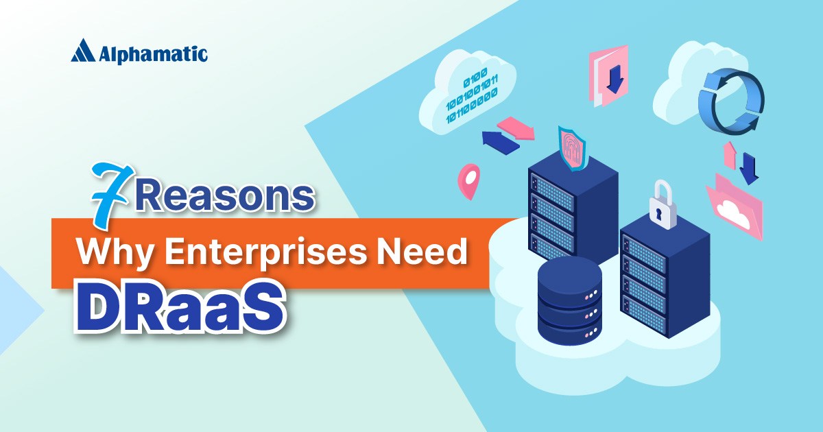 7 Reasons Why Enterprises Need DRaaS - Alphamatic
